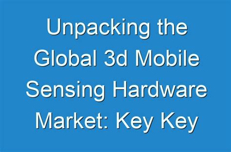 Unpacking The Global 3d Mobile Sensing Hardware Market Key Key Trends