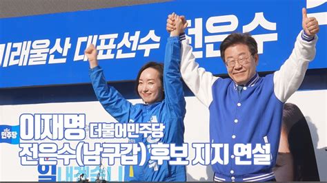 이재명더불어민주당대표 전은수남구갑 후보 지지 연설 Youtube