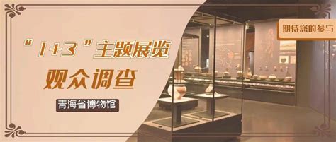诚邀您的参与青海省博物馆“13”主题展览观众调查文物建议资源