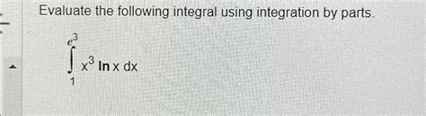 solved evaluate the following integral using integration by