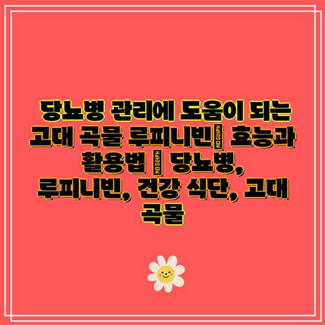당뇨병 관리에 도움이 되는 고대 곡물 루피니빈 효능과 활용법 당뇨병 루피니빈 건강 식단 고대 곡물
