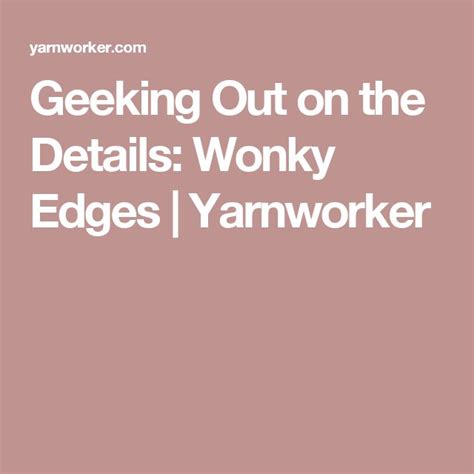 The Words Geeking Out On The Details Wonky Edges Yamworker