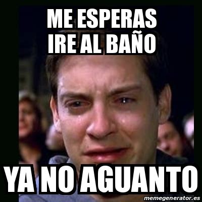 Meme crying peter parker me esperas ire al baÃo ya no aguanto 25417945