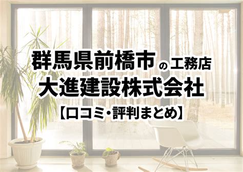 群馬県前橋市大進建設株式会社の口コミ評判まとめ2024年版お家の買い方相談