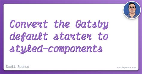 Convert The Gatsby Default Starter To Styled Components Scott Spence