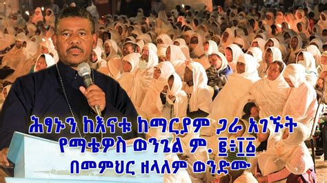 ሕፃኑን ከእናቱ ከማርያም ጋራ አገኙት የማቴዎስ ወንጌል ም ፪፥፲፩ በመምህር ዘላለም ወንድሙ Youtube