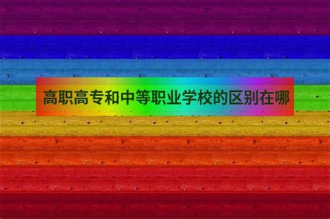 高职高专和中等职业学校的区别在哪里 高职学校和中职学校的区别 职教网