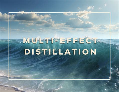 Maximizing Efficiency And Cost Effectiveness In Desalination The Role Of Multi Effect