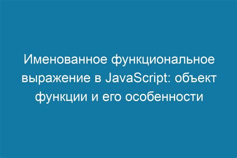 Именованное функциональное выражение в Javascript объект функции и его особенности