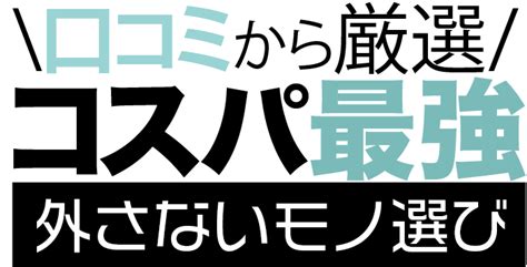 コスパ最強 口コミから厳選。外さないモノ選び