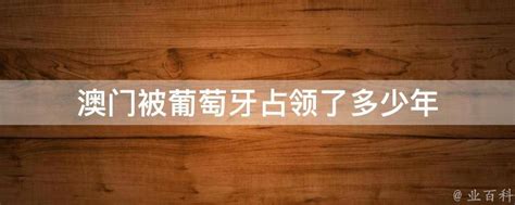 澳门被葡萄牙占领了多少年 业百科