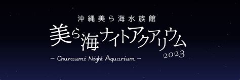 81～美ら海ナイトアクアリウムを開催！ お知らせ 沖縄美ら海水族館 沖縄の美ら海を、次の世代へ。