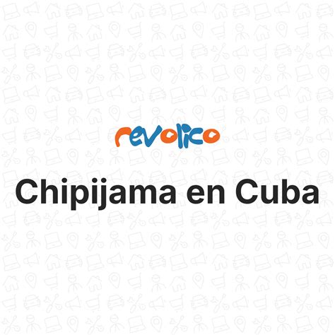 Buscando Chipijama Cuba Revolico