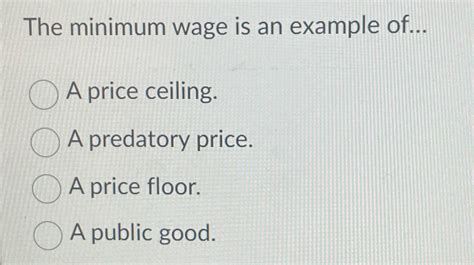 Solved The Minimum Wage Is An Example Of A Price Ceiling A