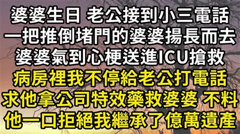 婆婆生日老公接到小三的電話，一把推倒堵門的婆婆揚長而去，婆婆氣到心梗當晚送進icu搶救。病房裡我拉著婆婆的手打電話和老公求特效藥，他一口拒絕我繼承了億萬遺產他傻了眼！ Youtube