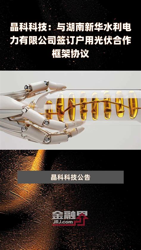 晶科科技：与湖南新华水利电力有限公司签订户用光伏合作框架协议快报凤凰网视频凤凰网