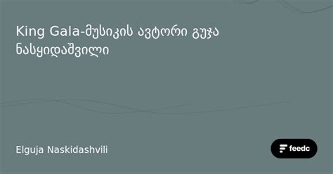 King Gala მუსიკის ავტორი გუჯა ნასყიდაშვილი Feedc