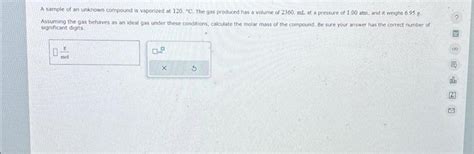 Solved A Sample Of An Unknown Compound Is Vaporized At 120