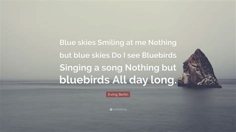 Irving Berlin Quote Blue Skies Smiling At Me Nothing But Blue Skies Do I See Bluebirds Singing