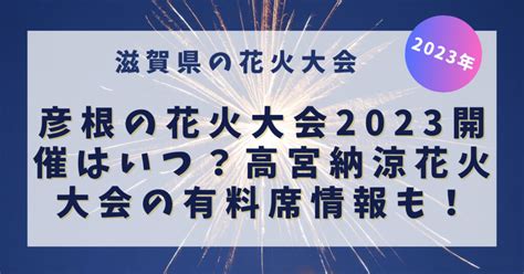 彦根の花火大会2023開催はいつ？高宮納涼花火大会の有料席情報も！ 晴れの日とスイーツ