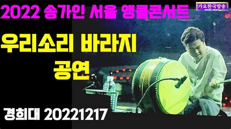 송가인 2022서울 앵콜콘서트 우리소리 바라지 공연 221217 경희대 Youtube