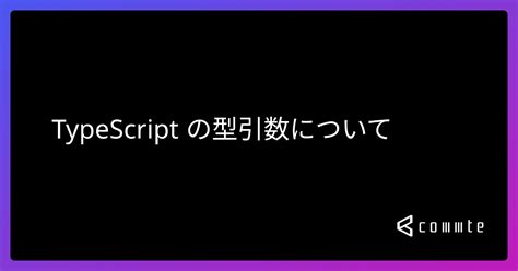 Typescript の型引数について コムテブログ