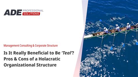Is It Really Beneficial To Be Teal Pros And Cons Of A Holacratic Organizational Structure