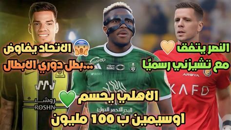 الاهلي يحسمها اوسيمين اهلاوي ب 100مليون💚 النصر يتفق مع تشيزني رسميًا💀