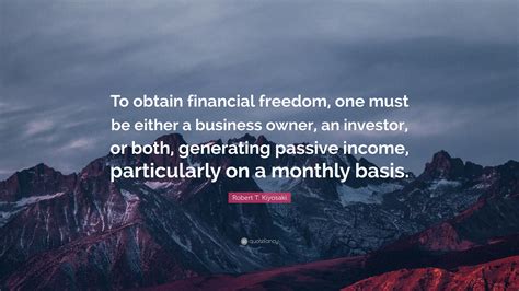 Robert T Kiyosaki Quote “to Obtain Financial Freedom One Must Be