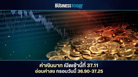 ‘ค่าเงินบาท เปิดเช้านี้ที่ 37 11 บาท ดอลลาร์ ‘อ่อนค่าลง กรอบวันนี้ 36