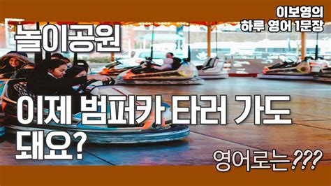이보영의 하루 영어1문장 놀이공원 이제 범퍼카 타러 가도 돼요 영어로는 Youtube
