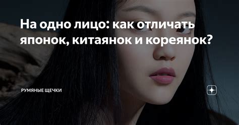 На одно лицо как отличать японок китаянок и кореянок РУМЯНЫЕ ЩЕЧКИ