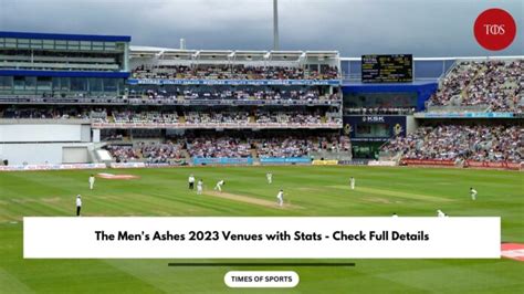 The Mens Ashes 2023 Venues With Stats Check Full Details
