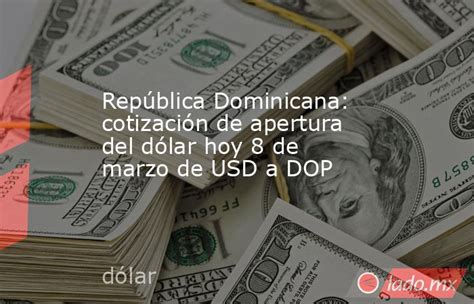 República Dominicana Cotización De Apertura Del Dólar Hoy 8 De Marzo