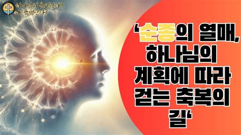 순종의 열매를 맺는 길 하나님의 계획에 따라 움직이기 찬양곡 내가 매일 기쁘게말씀인용 요한복음 에베소서 로마서 미가