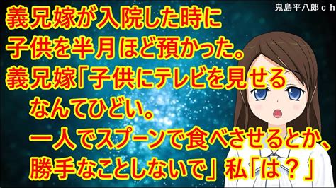義兄嫁が入院した時に子供を半月ほど預かった義兄嫁もっと子供を連れてきて欲しかった子供にテレビを見せるなんてひどい一人でスプーンで食べさせるとか勝手なことしないで私は修羅場