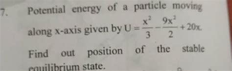7 Potential Energy Of A Particle Moving Along X Axis Given By U 3x2 29x