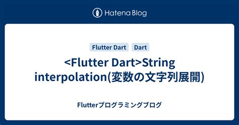 String Interpolation変数の文字列展開 Flutterプログラミングブログ