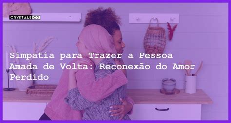 Simpatia para Trazer a Pessoa Amada de Volta Reconexão do Amor Perdido
