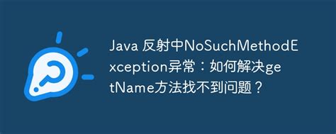 Java 反射中nosuchmethodexception异常：如何解决getname方法找不到问题？ 美云
