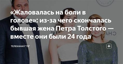 «Жаловалась на боли в голове из за чего скончалась бывшая жена Петра Толстого — вместе они