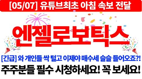 엔젤로보틱스 5월 7일 유튜브 최초 아침 속보 전달합니다 긴급이에요 와 개인들 싹 털고 이제야 매수세 슬슬 들어오죠