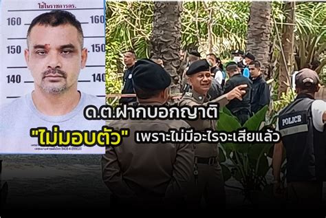 ดาบตำรวจโหดบอกผ่านญาติ “ไม่มีอะไรจะเสียไม่มอบตัว” ตร ระดมกำลังกดดัน