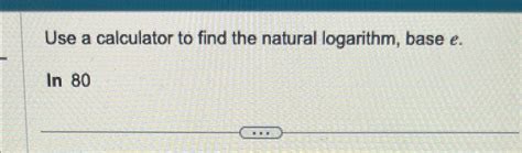 solved use a calculator to find the natural logarithm base