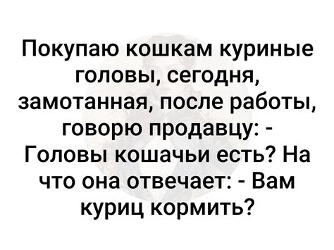 Покупаю кошкам куриные головы, сегодня, замотанная, после работы ...