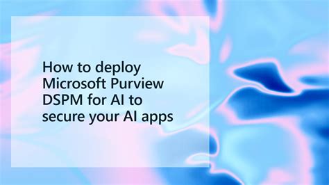 How To Deploy Microsoft Purview Dspm For Ai To Secure Your Ai Apps Lee Mather