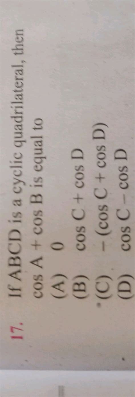 17 If Abcd Is A Cyclic Quadrilateral Then Cosa Cosb Is Equal To A 0