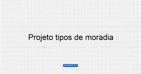 Projeto Tipos De Moradia Aprenda Sobre Habitação