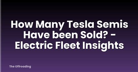 How Many Tesla Semis Have Been Sold Electric Fleet Insights