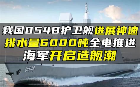 我国054B护卫舰进展神速排水量6000吨全电推进海军开启造舰潮 超级工业 超级工业 哔哩哔哩视频
